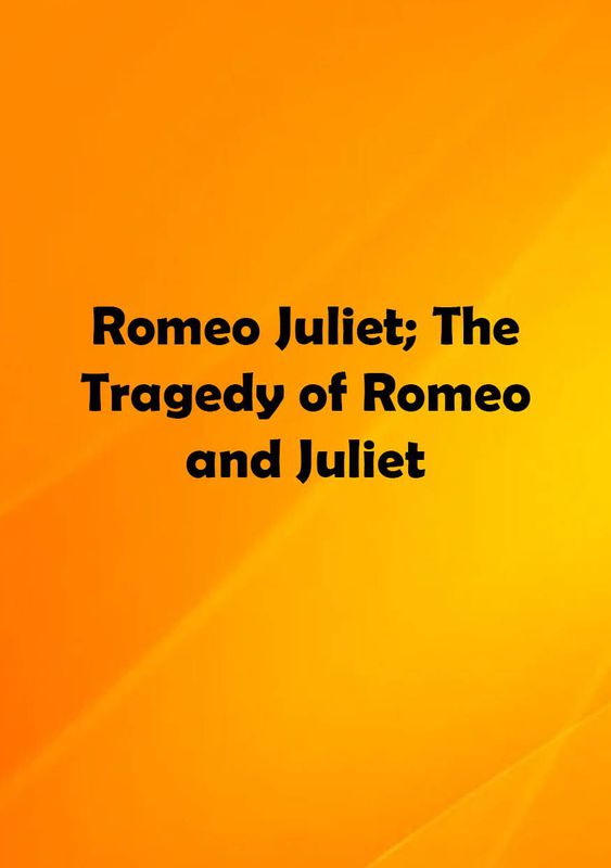 Romeo Juliet; The Tragedy of Romeo and Juliet