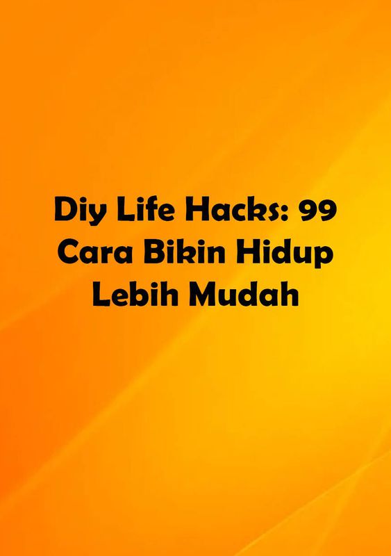 Diy Life Hacks: 99 Cara Bikin Hidup Lebih Mudah