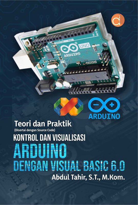 Teori dan Praktik Disertai dengan Source Code Kontrol dan Visualisasi Arduino dengan Visual Basic 6.