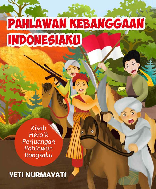 Pahlawan Kebanggaan Indonesiaku : Kisah Heroik Perjuangan Pahlawan Bangsaku